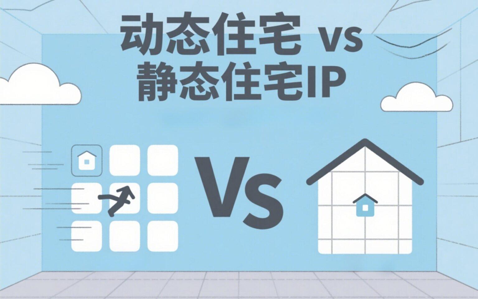 静态住宅IP与动态住宅IP区别详解：企业出海如何选择？ - IPFLY
